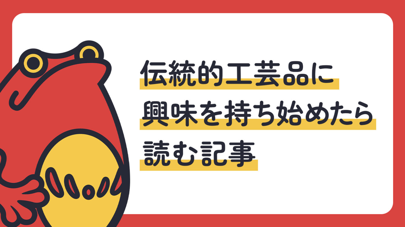 【きほんのき】伝統的工芸品に興味を持ち始めたら最初に読む記事｜入門編 | KAERU